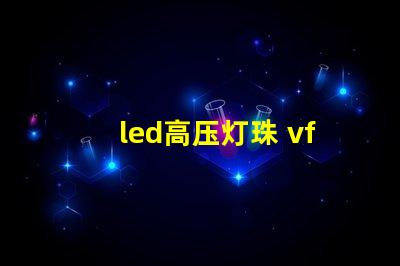 led高压灯珠 vf 灯珠的vf值是什么意思-天成高科