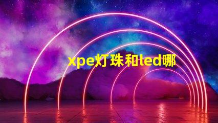 xpe灯珠和led哪个好 cree灯珠xpl有几种-天成高科